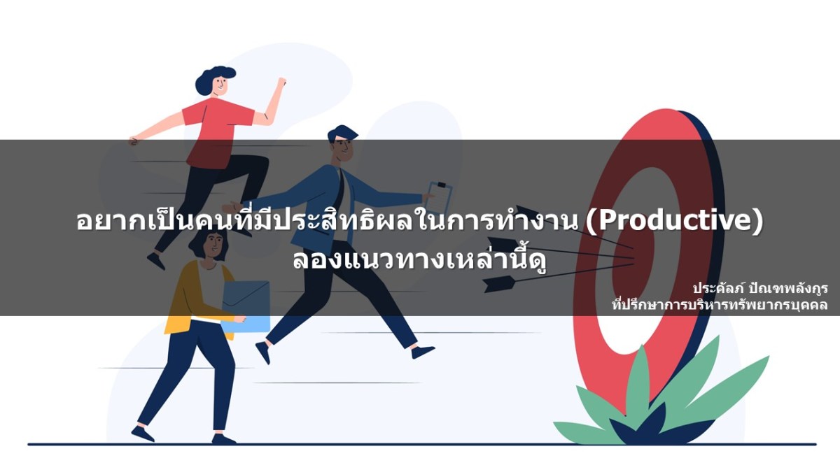 อยากเป็นคนที่มีประสิทธิผลในการทำงาน (Productive) ลองแนวทางเหล่านี้ดู ...