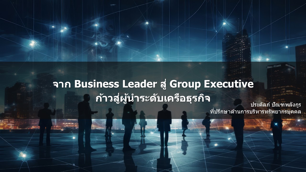 จาก Business Leader สู่ Group Executive ก้าวสู่ผู้นำระดับเครือธุรกิจ ...